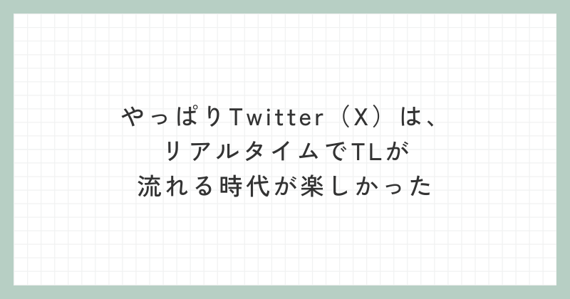 やっぱりTwitter（X）は、リアルタイムでTLが流れる時代が楽しかった - えあーの雑記録